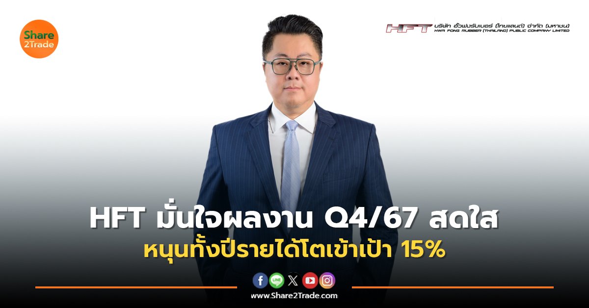 HFT มั่นใจผลงาน Q4/67 สดใส หนุนทั้งปีรายได้โตเข้าเป้า 15% | Share2Trade